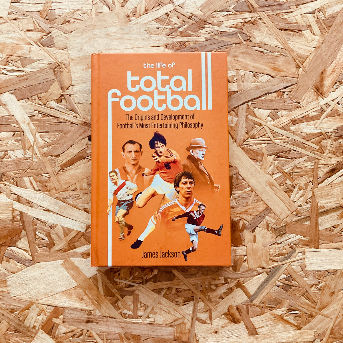 The Life of Total Football: The Origins and Development of Football's ...